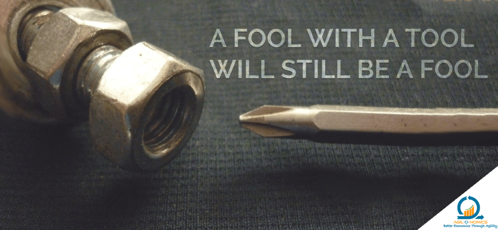 A Fool With A Tool Will Still Be A Fool | Agilonomics
